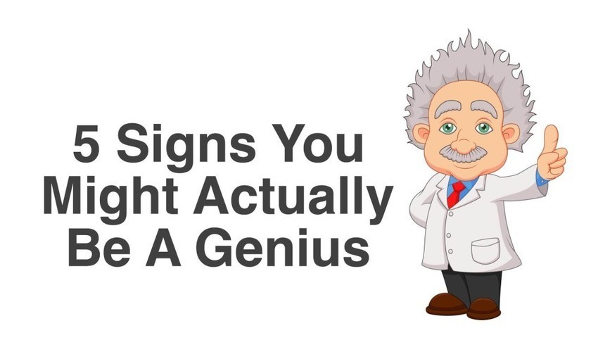 5 Signs You Might Actually Be A Genius