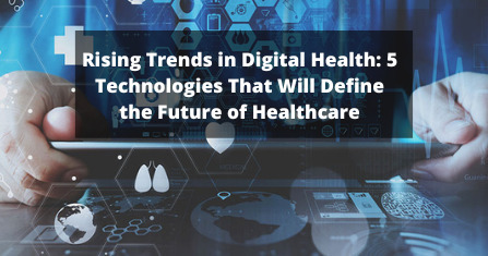 Rising Trends in Digital Health: 5 Technologies...