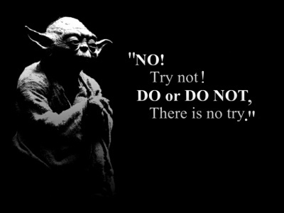 Yoda – Do or Do not, There is no Try...